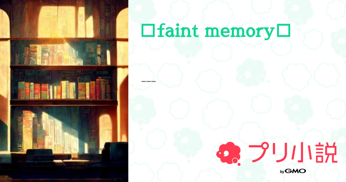 🎞️faint memory🕰️ - 全1話 【連載中】（ さんの小説） | 無料スマホ夢小説ならプリ小説 byGMO